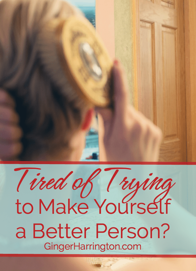 Tired of Trying to Make Yourself a Better Person? | Ginger Harrington